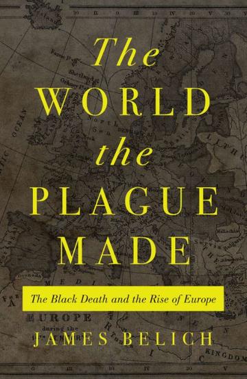 James Belich - The World the Plague Made: The Black Death and the Rise of Europe (Princeton ...